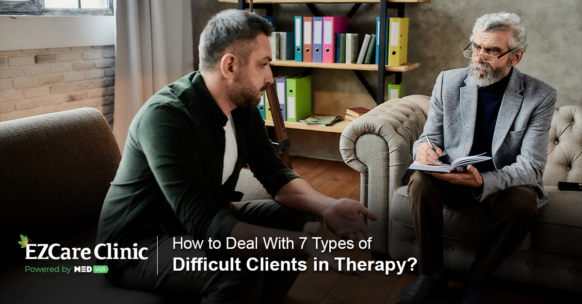 How to Deal With 7 Types of Difficult Clients in Therapy? - EZCare Clinic